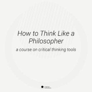 How to Think Like a Philosopher – a course on critical thinking tools ...